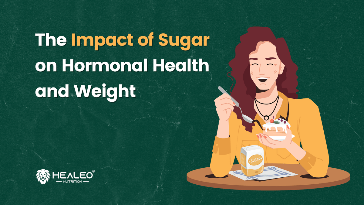 The Impact of Sugar on Hormonal Health and Weight | Healeo Nutrition